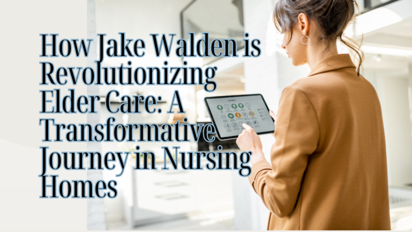 How Jake Walden is Revolutionizing Elder Care: A Transformative Journey ...